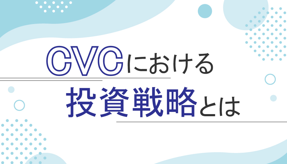 CVCにおける投資戦略とはーVCとの違いや議論のポイント・成功事例を紹介 - TOPPAN CVC JOURNAL